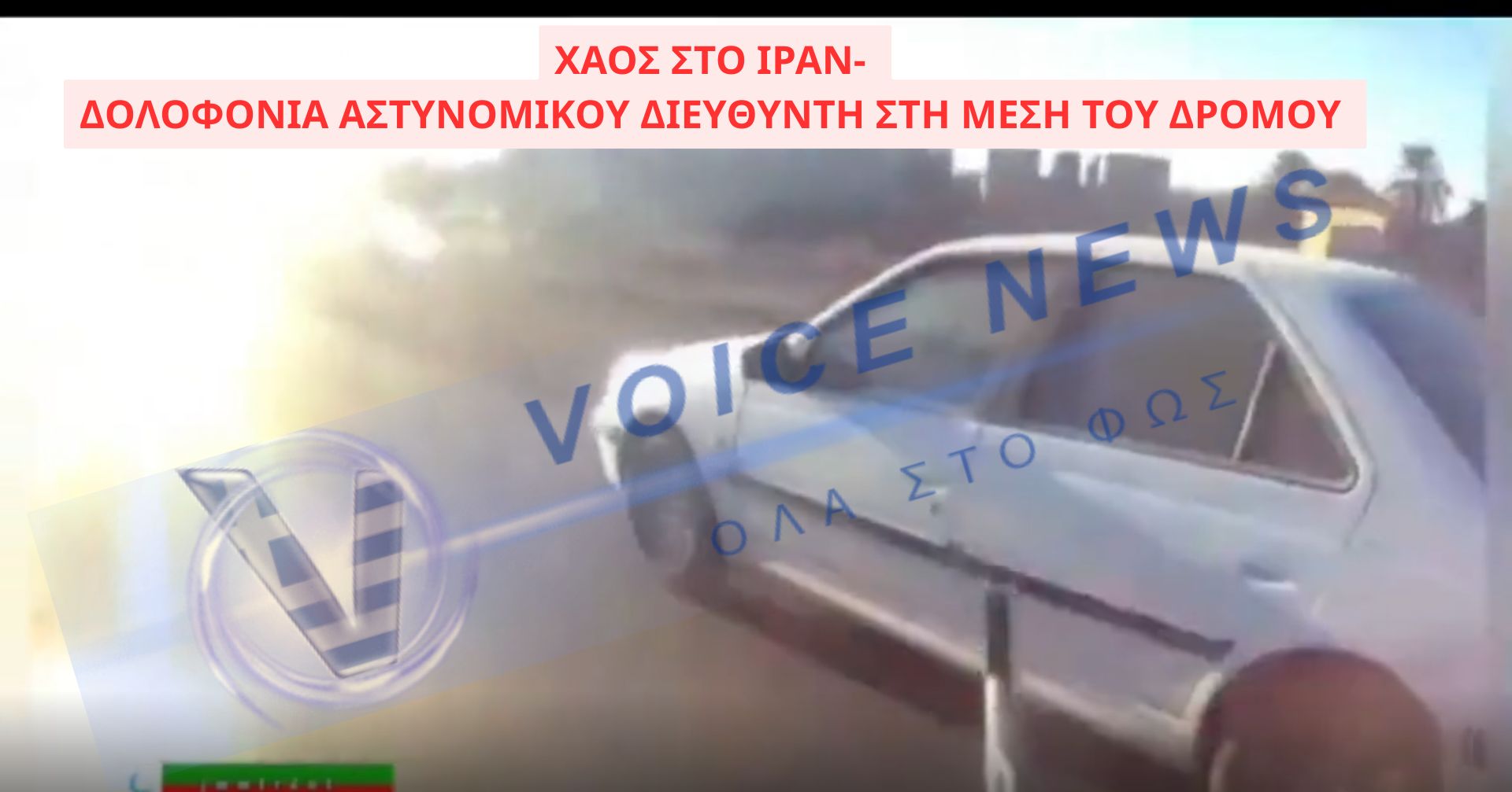 (ΒΙΝΤΕΟ) ΣΤΑ ΑΚΡΑ ΤΟ ΙΡΑΝ-ΔΟΛΟΦΟΝΙΑ ΑΣΤΥΝΟΜΙΚΟΥ ΔΙΕΥΘΥΝΤΗ ΣΤΗ ΜΕΣΗ ΤΟΥ ...